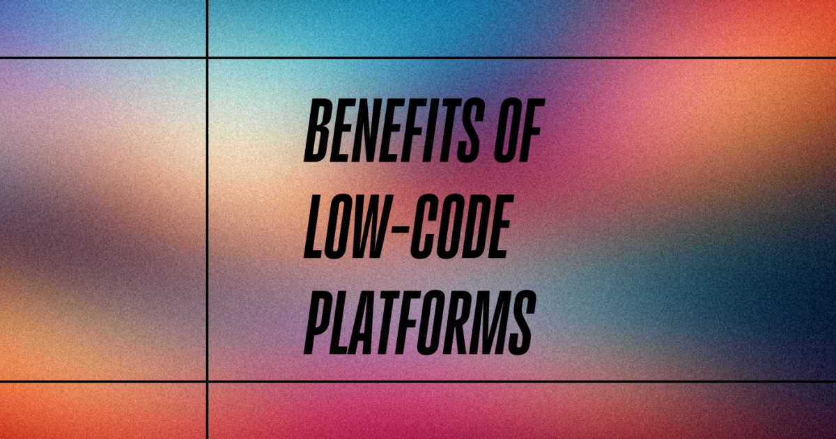 15 Top Benefits of Low-Code Platforms for Smarter Solutions